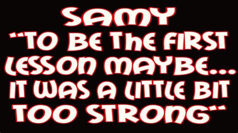 Samy To Be The First Lesson Maybe It Was A L Bit Too Strong