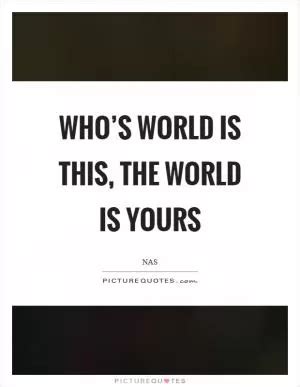 World Is Yours Quotes And Sayings World Is Yours Picture Quotes