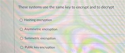 solved these systems use the same key to encrypt and to