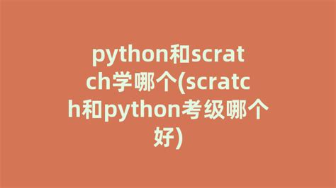 Python和scratch学哪个scratch和python考级哪个好 Python基础教程