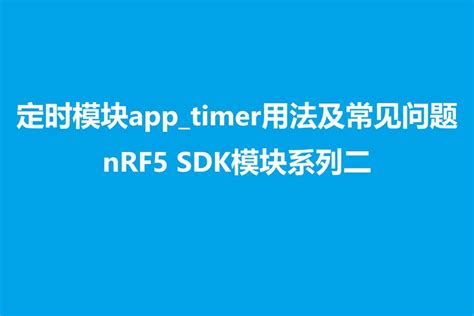 定时模块apptimer用法及常见问题—nrf5 Sdk模块系列二 Nordic Semiconductor中文官网