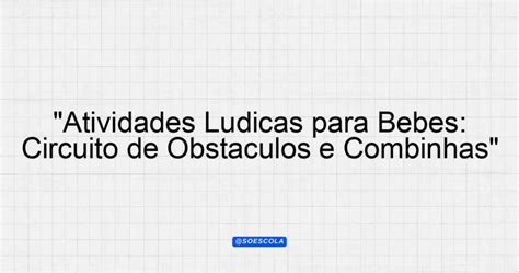Atividades Lúdicas Para Bebês Circuito De Obstáculos E Combinhas Planejamentos De Aula Bncc