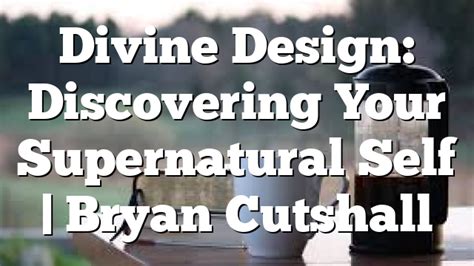 Divine Design Discovering Your Supernatural Self Bryan Cutshall