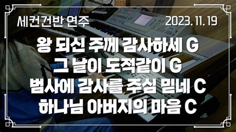 왕 되신 주께 감사하세 G → 그 날이 도적같이 G 범사에 감사를 주심 믿네 C → 하나님 아버지의 마음 C 세컨건반 연주 2023 11 19 분당우리교회