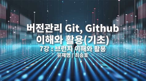 버전관리 Git Github 이해와 활용｜ 7차시｜브랜치 이해와 활용｜전남대학교 유재명 군산대학교 최승호 Youtube
