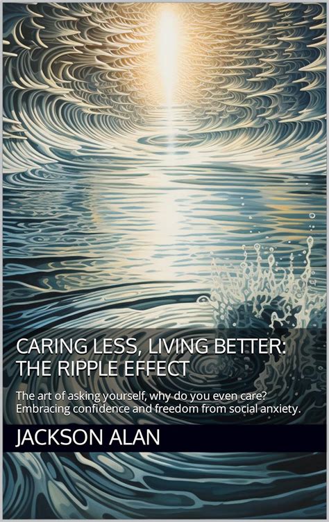 Caring Less, Living Better: The Ripple Effect : The art of asking yourself, why do you even care ...