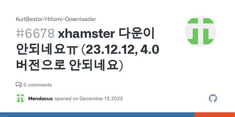 Xhamster 다운이 안되네요ㅠ 231212 40버전으로 안되네요 · Issue 6678 · Kurtbestor
