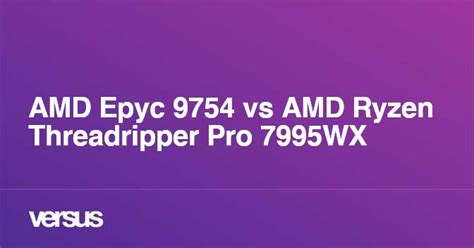 Amd Epyc 9754 Vs Amd Ryzen Threadripper Pro 7995wx What Is The Difference