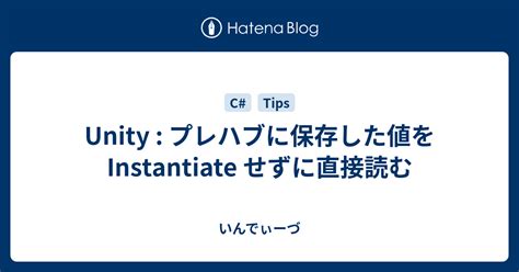 Unity プレハブに保存した値を Instantiate せずに直接読む いんでぃーづ