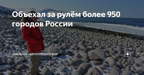 Объехал за рулём более 950 городов России Смельчак автопутешествия Дзен