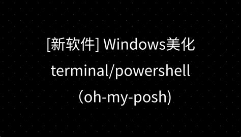 [新软件] Windows美化terminal Powershell（oh My Posh