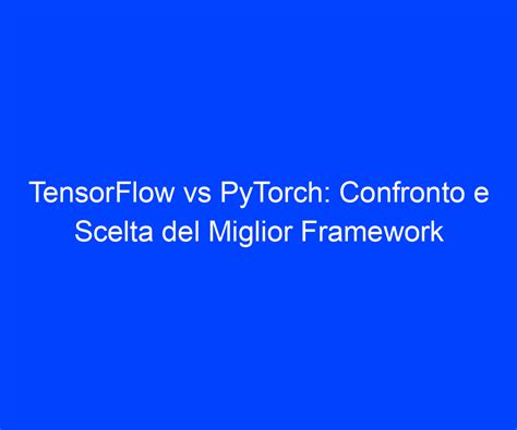 Tensorflow Vs Pytorch Confronto E Scelta Del Miglior Framework