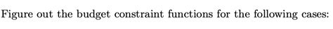 Figure Out The Budget Constraint Functions For The