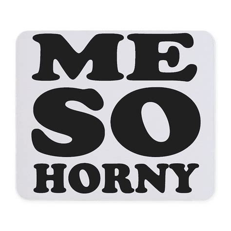 Me So Horny Mousepad By Shirtuosity Cafepress