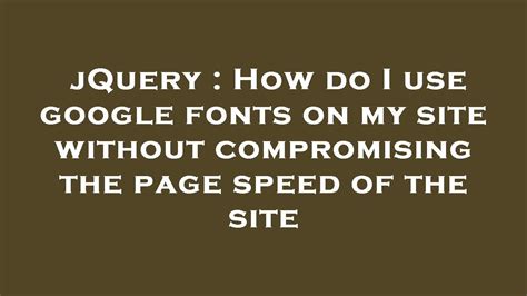 JQuery How Do I Use Google Fonts On My Site Without Compromising The Page Speed Of The Site