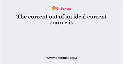 The Current Out Of An Ideal Current Source Is