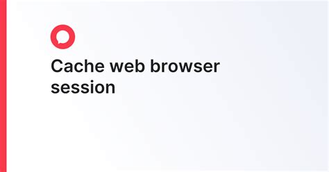 Cache Web Browser Session