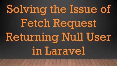 Solving The Issue Of Fetch Request Returning Null User In Laravel Youtube