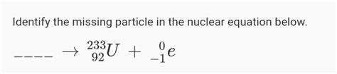 Solved Identify The Missing Particle In The Nuclear Equation Chegg