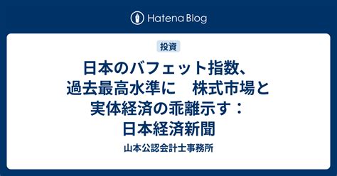 日本のバフェット指数、過去最高水準に 株式市場と実体経済の乖離示す：日本経済新聞 山本公認会計士事務所