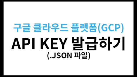 구글 클라우드 플랫폼gcp Api Key 발급 방법 Json 파일 Youtube