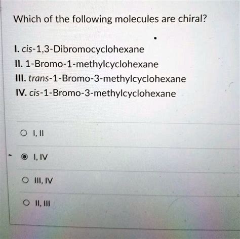 Which Of The Following Molecules Are Chiral I Cis 1 3 Dibromocyclohexane Ii 1 Bromo 1