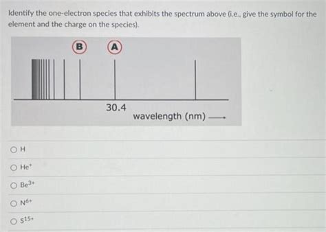 [answered] Identify The One Electron Species That Exhibits The Spectrum