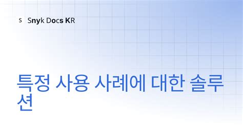 특정 사용 사례에 대한 솔루션 Snyk Docs Kr