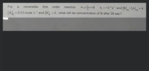 For A Reversible First Order Reaction A⇌bk1 10−3s−1 And [b]−a [a]2−4 4
