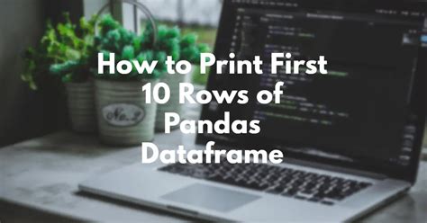 How To Print First 10 Rows Of Pandas Dataframe 4 Steps Only