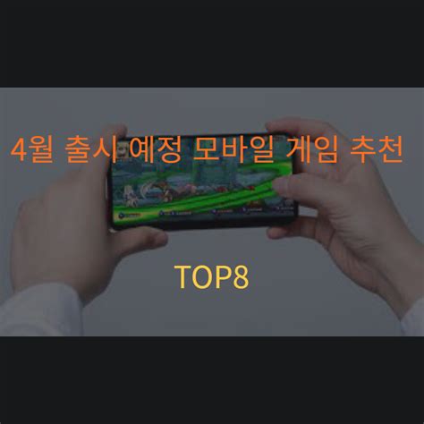 4월 출시 예정 모바일 게임 추천 Top8 2024 세계 오락실