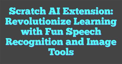 Scratch Ai Extension Revolutionize Learning With Fun Speech Recognition And Image Tools Scratch Ai Extension Revolutionize Learning With Fun Speech Recognition And Image Tools