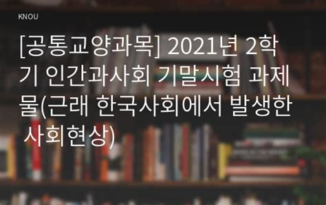 공통교양과목 2021년 2학기 인간과사회 기말시험 과제물근래 한국사회에서 발생한 사회현상 방송통신대