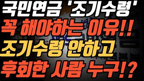 국민연금 조기수령 꼭 해야하는 이유 조기수령 안하고 후회한 사람은 누구 Youtube