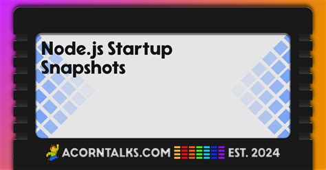 Acorn Talks Node Js Startup Snapshots
