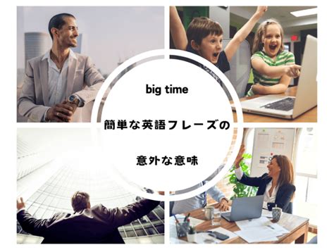 簡単な単語でこんなに変わる！英語フレーズ「big Time」の意外な意味│wiz Blog