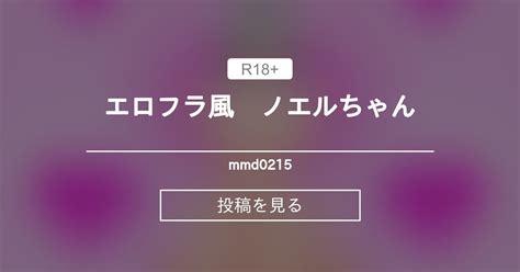 エロフラ風 ノエルちゃん Mmd0215 Mmd0215 の投稿｜ファンティア[fantia]