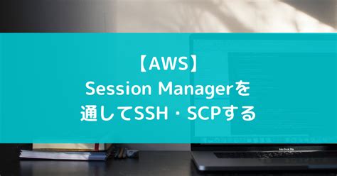 【aws】session Managerを通してssh・scpする Suer Til
