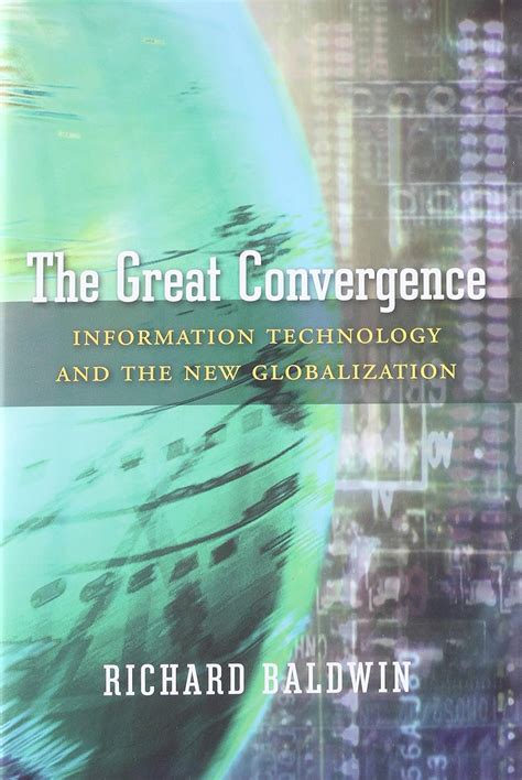 The Great Convergence Information Technology And The New Globalization Baldwin Richard