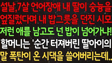 실화사연 반전 실화사연 설날 7살 언어장애 내 딸이 숭늉을 엎질렀다며 내 밥그릇을 던진 시모 순간 터져버린 딸아이의 말에 온 시댁을 쓸어버리는데 신청사연 사연낭독 라디오