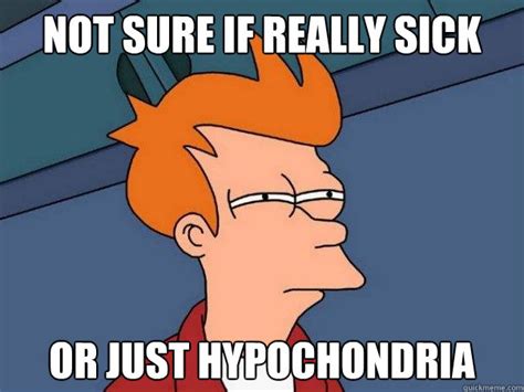 Not Sure If Really Sick Or Just Hypochondria Futurama Fry Quickmeme
