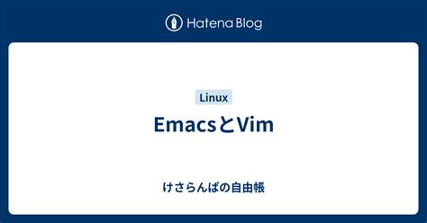 Emacsとvim けさらんぱの自由帳