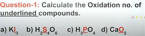 Question-1: Calculate the Oxidation no. of underlined compounds.a) KI3