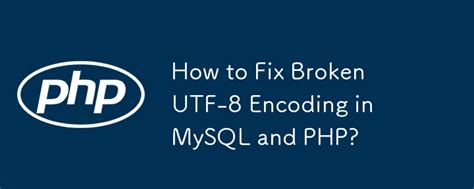 如何修復 Mysql 和 Php 中損壞的 Utf 8 編碼？ Php教程 Php中文網