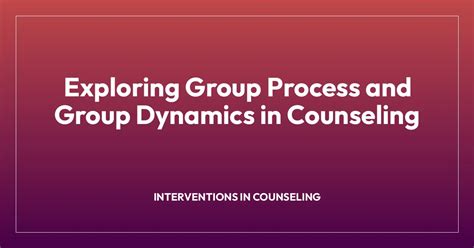 Exploring Group Process And Group Dynamics In Counseling • Psychology Town