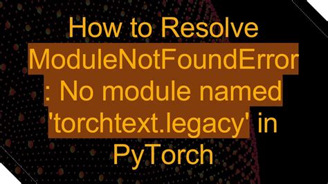 How To Resolve Modulenotfounderror No Module Named Torchtextlegacy
