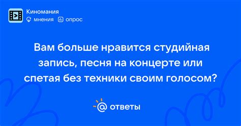Вам больше нравится студийная запись песня на концерте или спетая без техники своим голосом