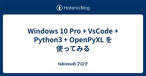 Windows 10 Pro Vscode Python3 Openpyxl を使ってみる Tabizouのブログ