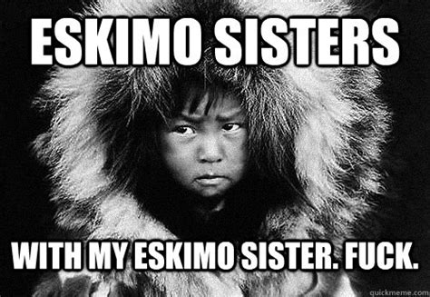 Eskimo Sisters With My Eskimo Sister Fuck Darfour Eskimo Problems