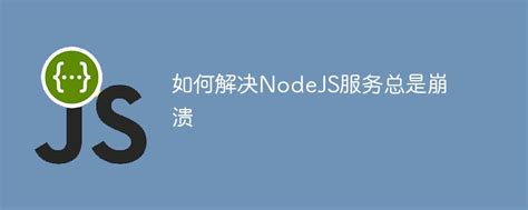 nodejs服务总是崩溃怎么办 csdn博客
